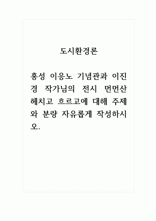 도시환경론_홍성 이응노 기념관과 이진경 작가님의 전시 먼먼산 헤치고 흐르고에 대해 주제와 분량 자유롭게 작성하시오