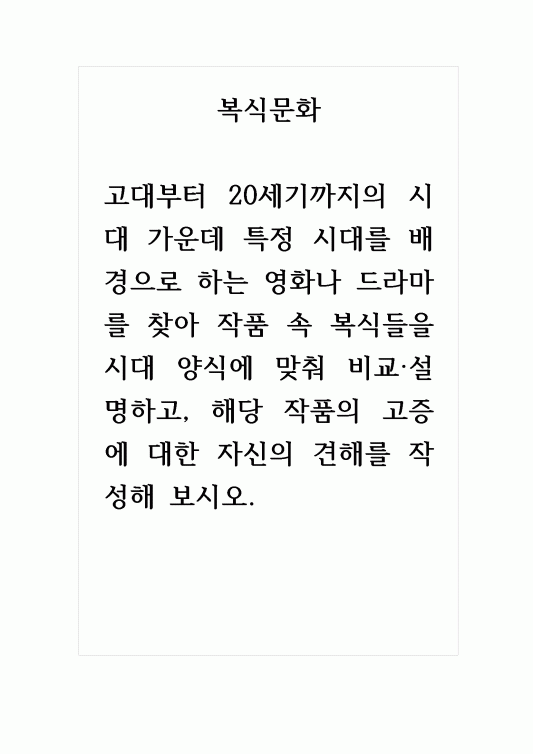 복식문화_고대부터 20세기까지의 시대 가운데 특정 시대를 배경으로 하는 영화나 드라마를 찾아 작품 속 복식들을 시대 양식에 맞춰 비교 설명하고, 해당 작품의 고증에 대한 자신의 견해를 작성해 보시오