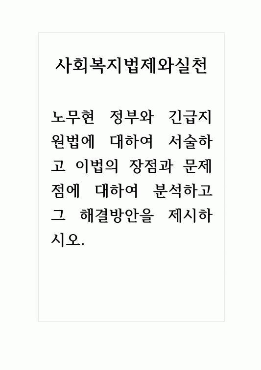 사회복지법제와실천_노무현 정부와 긴급지원법에 대하여 서술하고 이법의 장점과 문제점에 대하여 분석하고 그 해결방안을 제시하시오