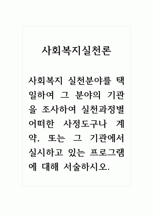 사회복지실천론-사회복지 실천분야를 택일하여 그 분야의 기관을 조사하여 실천과정별 어떠한 사정도구나 계약, 또는 그 기관에서 실시하고 있는 프로그램에 대해 서술하시오
