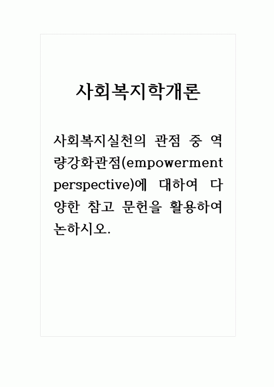 사회복지학개론-사회복지실천의 관점 중 역량강화관점(empowerment perspective)에 대하여 다양한 참고 문헌을 활용하여 논하시오