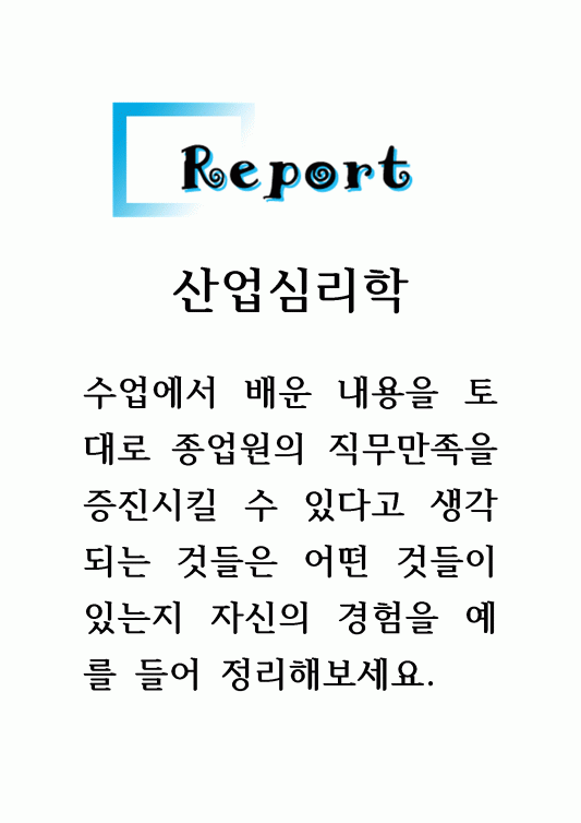 산업심리학_수업에서 배운 내용을 토대로 종업원의 직무만족을 증진시킬 수 있다고 생각되는 것들은 어떤 것들이 있는지 자신의 경험을 예를 들어 정리해보세요