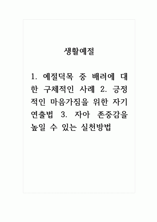 생활예절_1. 예절덕목 중 배려에 대한 구체적인 사례 2. 긍정적인 마음가짐을 위한 자기연출법 3. 자아 존중감을 높일 수 있는 실천방법