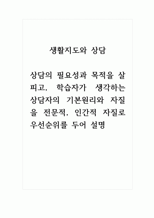 생활지도와상담_상담의 필요성과 목적을 살피고, 학습자가 생각하는 상담자의 기본원리와 자질을 전문적, 인간적 자질로 우선순위를 두어 설명