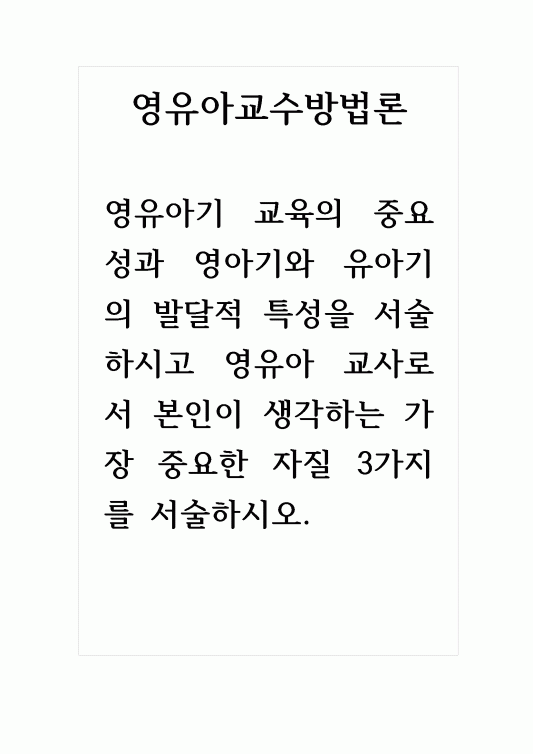 영유아교수방법론] 영유아기 교육의 중요성과 영아기와 유아기의 발달적 특성을 서술하시고 영유아 교사로서 본인이 생각하는 가장 중요한 자질 3가지를 서술하시오