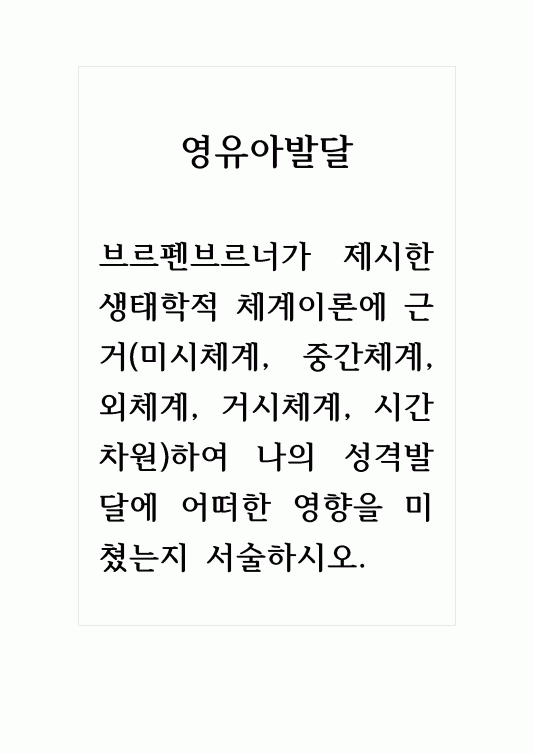 영유아발달] 브르펜브르너가 제시한 생태학적 체계이론에 근거(미시체계, 중간체계, 외체계, 거시체계, 시간차원)하여 나의 성격발달에 어떠한 영향을 미쳤는지 서술하시오