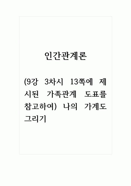 인간관계론] (9강 3차시 13쪽에 제시된 가족관계 도표를 참고하여) 나의 가계도 그리기