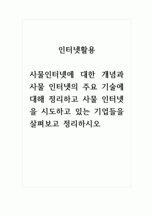 인터넷활용_사물인터넷에 대한 개념과 사물 인터넷의 주요 기술에 대해 정리하고 사물 인터넷을 시도하고 있는 기업들을 살펴보고 정리하시오