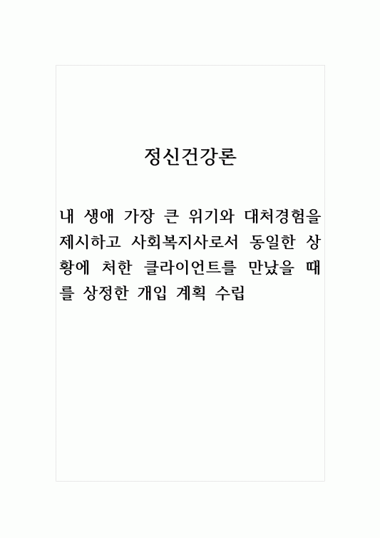 정신건강론_내 생애 가장 큰 위기와 대처경험을 제시하고 사회복지사로서 동일한 상황에 처한 클라이언트를 만났을 때를 상정한 개입 계획 수립