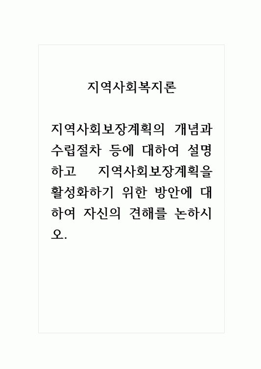 지역사회복지론_지역사회보장계획의 개념과 수립절차 등에 대하여 설명하고 지역사회보장계획을 활성화하기 위한 방안에 대하여 자신의 견해를 논하시오