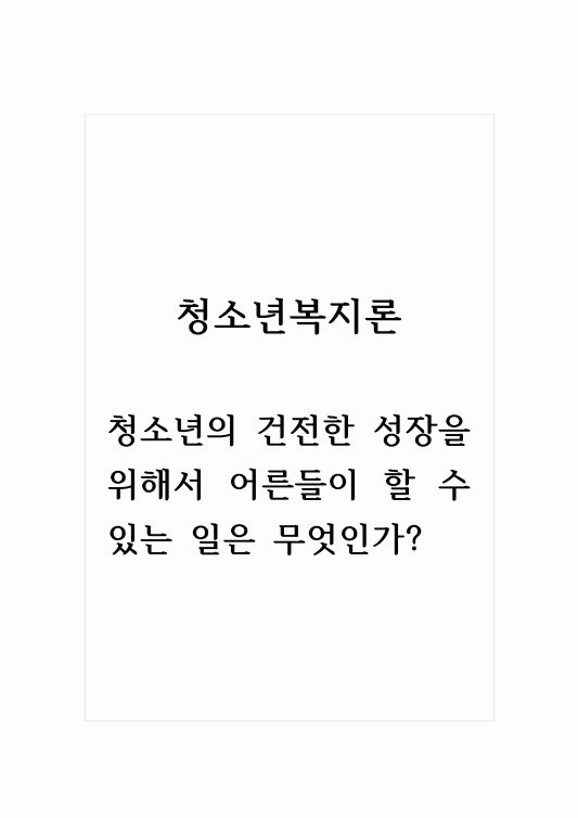 청소년복지론-청소년의 건전한 성장을 위해서 어른들이 할 수 있는 일은 무엇인가