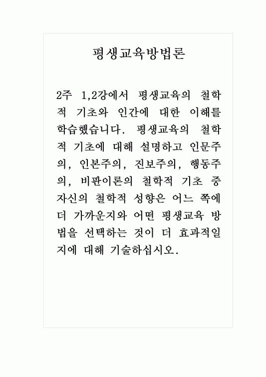 평생교육방법론_평생교육의 철학적 기초에 대해 설명하고 인문주의, 인본주의, 진보주의, 행동주의, 비판이론의 철학적 기초 중 자신의 철학적 성향은 어느 쪽에 더 가까운지와 어떤 평생교육 방법을 선택하는 것이 더 효과적일지에 대해 기술하십시오