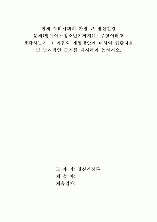 [정신건강론] 현재 우리사회의 가장 큰 정신건강 문제(영유아∼청소년기까지)는 무엇이라고 생각하는지 그 이유와 개입방안에 대하여 현황자료 및 논리적인 근거를 제시하여 논하시오.