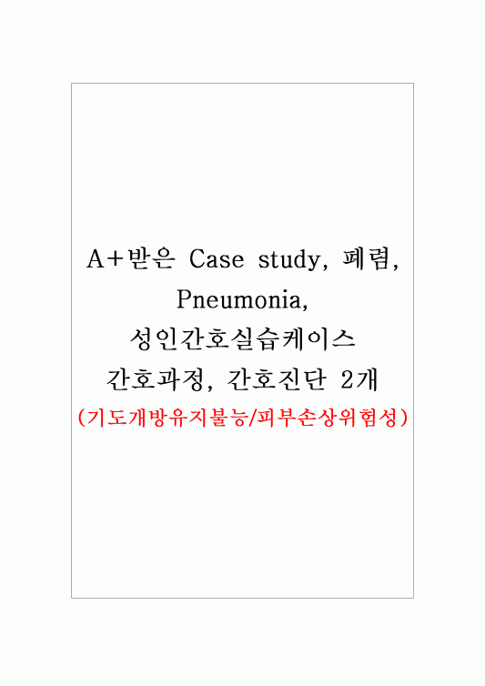 Case study, 폐렴, Pneumonia, 성인간호실습케이스 간호과정, 간호진단 2개(기도개방유지불능, 피부손상위험성)
