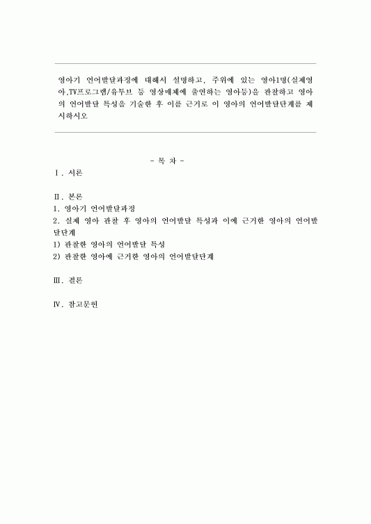 영아기 언어발달과정에 대해서 설명하고, 주위에 있는 영아1명(실제영아,TV프로그램/유투브 등 영상매체에 출연하는 영아등)을 관찰하고 영아의 언어발달 특성을 기술한 후 이를 근거로 이 영아의 언어발달단계를 제시하시오.