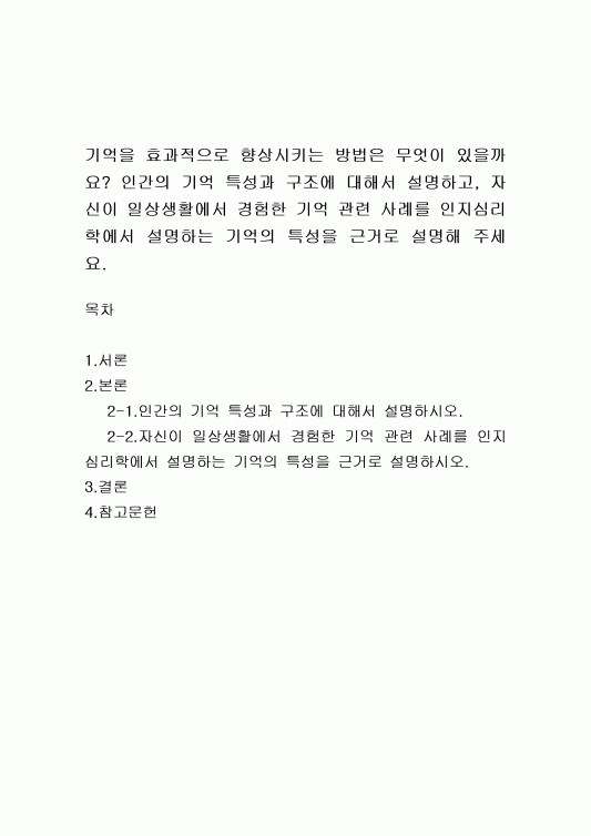 기억을 효과적으로 향상시키는 방법은 무엇이 있을까요? 인간의 기억 특성과 구조에 대해서 설명하고, 자신이 일상생활에서 경험한 기억 관련 사례를 인지심리학에서 설명하는 기억의 특성을 근거로 설명해 주세요.