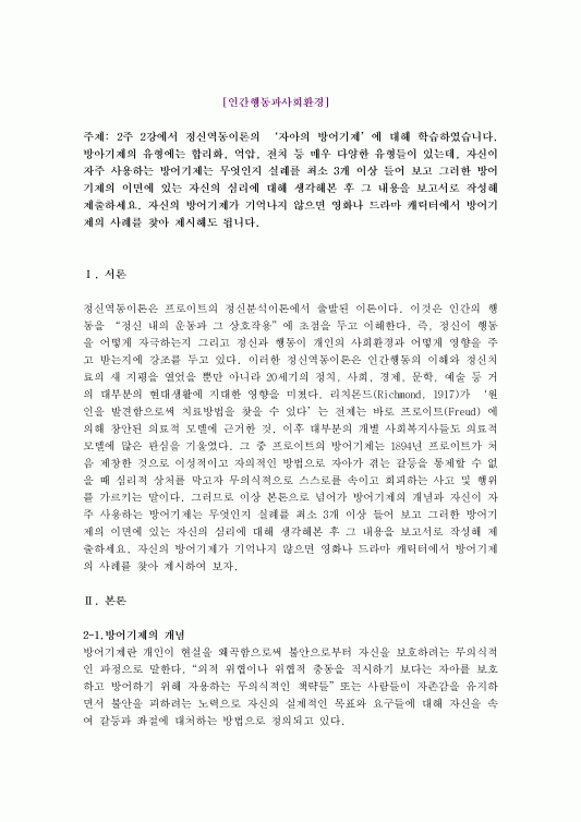 2주 2강에서 정신역동이론의 ‘자아의 방어기제’에 대해 학습하였습니다. 방아기제의 유형에는 합리화, 억압, 전치 등 매우 다양한 유형들이 있는데, 자신이 자주 사용하는 방어기제는 무엇인지 실례를 최소 3개 이상 들어 보고 그러한 방어기제의 이면에 있는 자신의 심리에 대해 생각해본 후 그 내용을 보고서로 작성해 제출하세요. 자신의 방어기제가 기억나지 않으면 영화나 드라마 캐릭터에서 방어기제의 사례를 찾아 제시해도 됩니다.