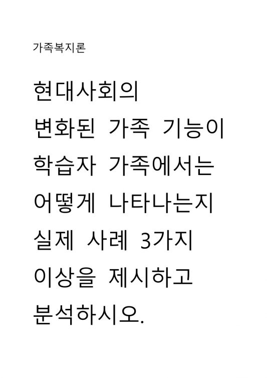 현대사회의 변화된 가족 기능이 학습자 가족에서는  어떻게 나타나는지 실제 사례 3가지 이상을 제시하고 분석하시오.