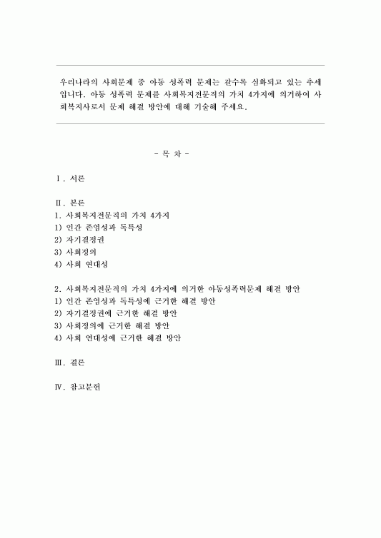 우리나라의 사회문제 중 아동 성폭력 문제는 갈수록 심화되고 있는 추세입니다. 아동 성폭력 문제를 사회복지전문직의 가치 4가지에 의거하여 사회복지사로서 문제 해결 방안에 대해 기술해 주세요.