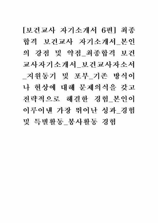 [보건교사 자기소개서 6편] 최종합격 보건교사 자기소개서_본인의 강점 및 약점_최종합격 보건교사자기소개서_보건교사자소서_지원동기 및 포부_기존 방식이나 현상에 대해 문제의식을 갖고 전략적으로 해결한 경험_본인이 이루어낸 가장 뛰어난 성과_경험 및 특별활동_봉사활동 경험