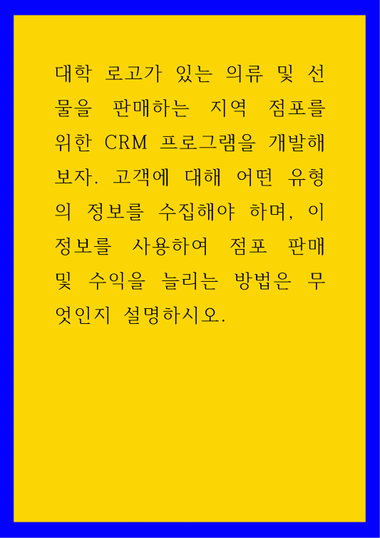 CRM ) 대학 로고가 있는 의류 및 선물을 판매하는 지역 점포를 위한 CRM 프로그램을 개발해 보자