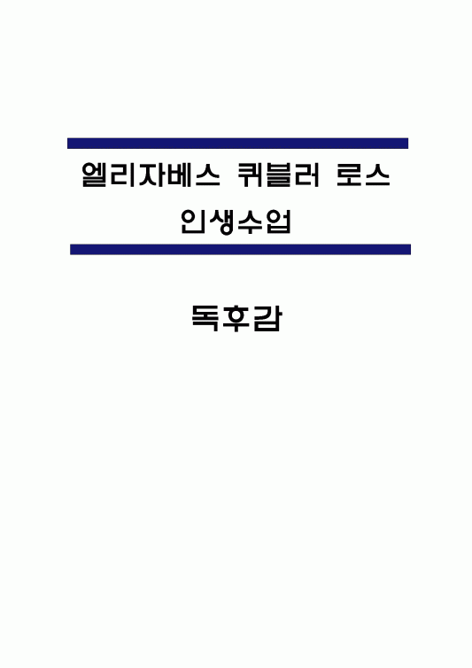 엘리자베스 퀴블러 로스 인생수업 핵심내용 요약 / 작가가 전하려는 메세지와 교훈 / 가장 기억에 남는 구절과 나의의견 - 엘리자베스 퀴블러 로스 인생수업 독후감