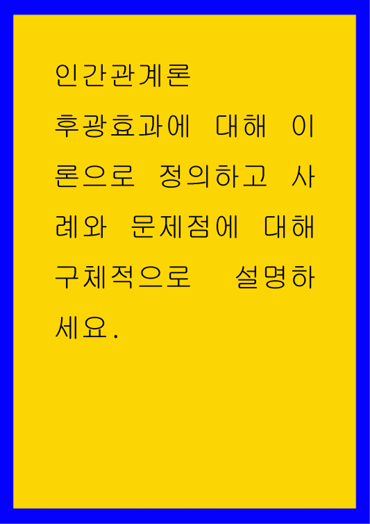 인간관계론 ) 후광효과에 대해 이론으로 정의하고 사례와 문제점에 대해 구체적으로 설명하세요