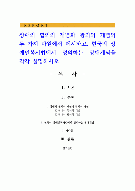 장애의 협의의 개념과 광의의 개념의 두 가지 차원에서 제시하고, 한국의 장애인복지법에서 정의하는 장애개념을 각각 설명
