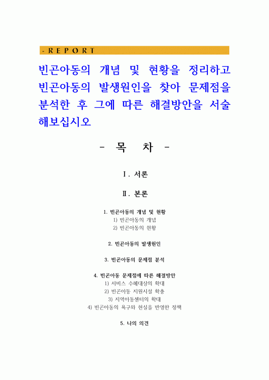 빈곤아동의 개념 및 현황을 정리하고 빈곤아동의 발생원인을 찾아 문제점을 분석한 후 그에 따른 해결방안을 서술