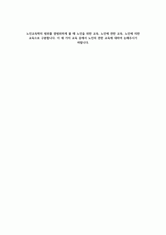 노인교육학의 범위를 광범위하게 볼 때 노인을 위한 교육, 노인에 관한 교육, 노인에 의한 교육으로 구분합니다. 이 세 가지 교육 중에서 노인의 관한 교육에 대하여 논해주시기 바랍니다