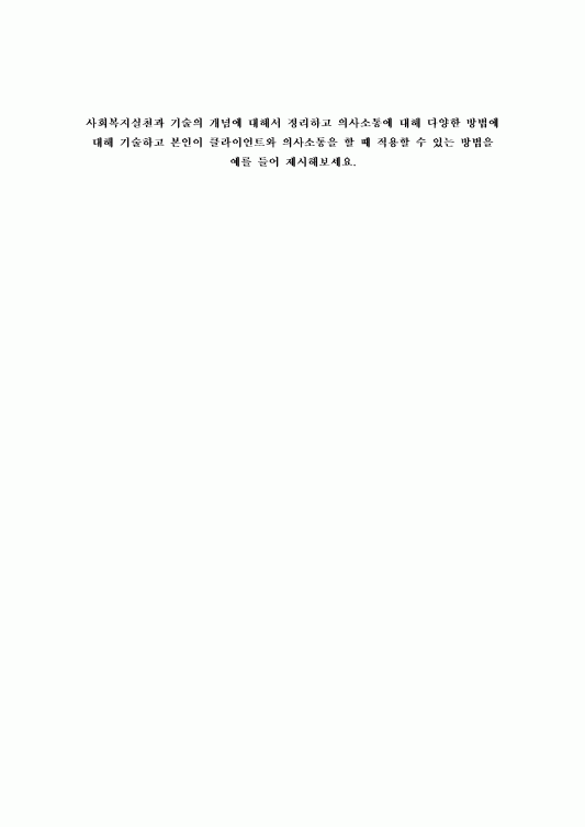 사회복지실천과 기술의 개념에 대해서 정리하고 의사소통에 대해 다양한 방법에 대해 기술하고 본인이 클라이언트와 의사소통을 할 때 적용할 수 있는 방법을 예를 들어 제시해보세요