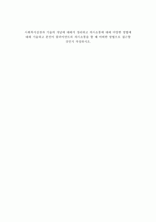사회복지실천과 기술의 개념을 기술하세요. 또한 다양한 의사소통 방법에 대해 기술하고 본인이 클라이언트의 의사소통을 할 때 적용 할 수 있는 방법을 예를 들어 제시