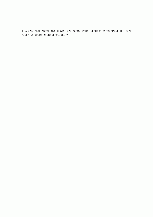 아동복지정책의 방향에 따라 아동의 복지 증진을 위하여 제공하는 보건복지부의 아동 복지서비스 중 하나를 선택하여 조사하시오