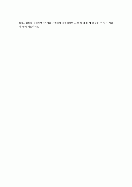 의료사회복지 실천모델 1가지를 선택하여 클라이언트 사정 및 개입 시 활용할 수 있는 사례에 대해 기술하시오