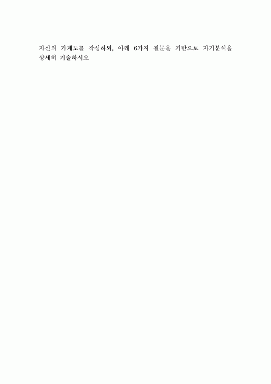 자신의 가계도를 작성하되, 아래 6가지 질문을 기반으로 자기분석을 상세히 기술하시오