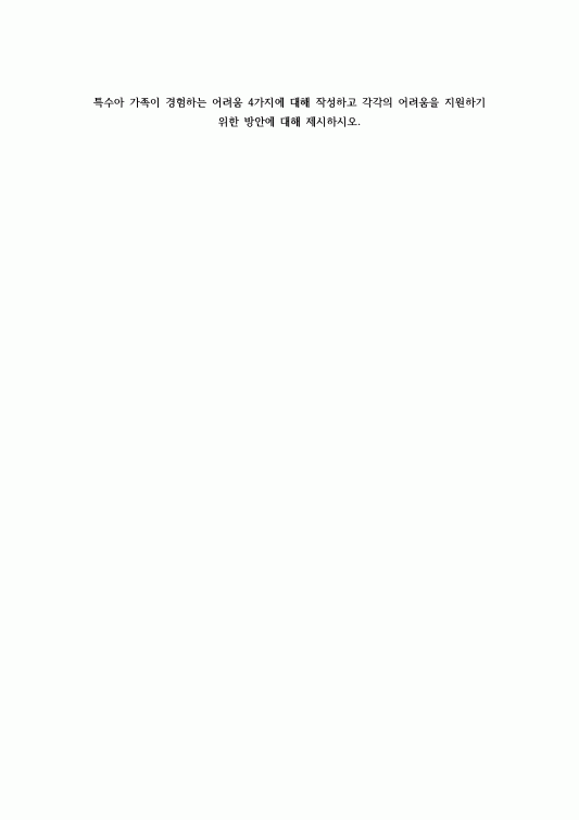 특수아 가족이 경험하는 어려움 4가지에 대해 작성하고 각각의 어려움을 지원하기 위한 방안에 대해 제시하시오