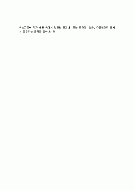 학습자들이 각자 생활 속에서 경험한 문제나  또는 드라마, 영화, 다큐멘터리 등에서 공감되는 문제를 찾아내시오.