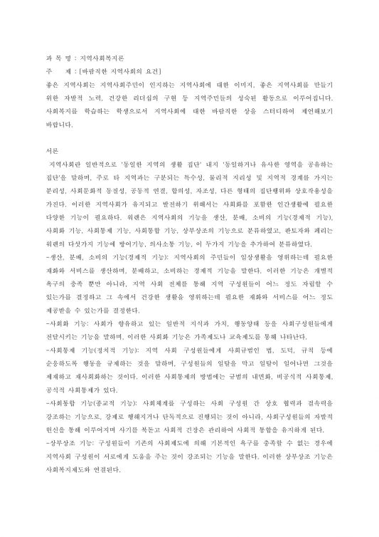 [지역사회복지론] 좋은 지역사회는 지역사회주민이 인지하는 지역사회에 대한 이미지, 좋은 지역사회를 만들기 위한 자발적 노력, 건강한 리더십의 구현 등 지역주민들의 성숙된 활동으로 이루어집니다. 사회복지를 학습하는 학생으로서 지역사회에 대한 바람직한 상을 스터디하여 제언해보기 바랍니다.