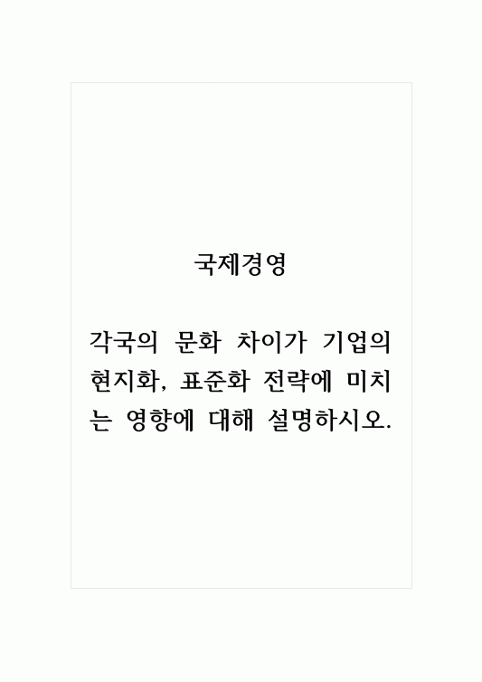 국제경영_각국의 문화 차이가 기업의 현지화, 표준화 전략에 미치는 영향에 대해 설명하시오