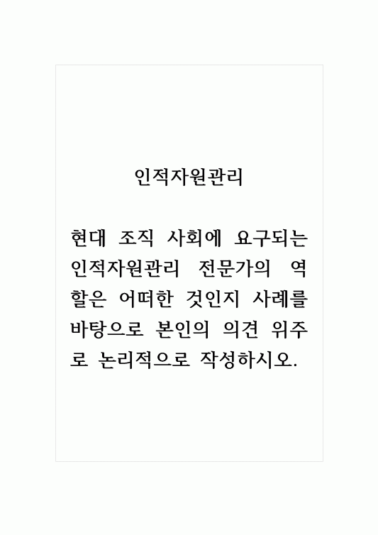 인적자원관리_현대 조직 사회에 요구되는 인적자원관리 전문가의 역할은 어떠한 것인지 사례를 바탕으로 본인의 의견 위주로 논리적으로 작성하시오