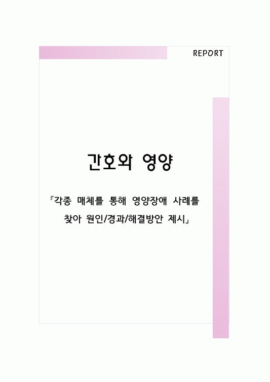 간호와 영양 - 각종 매체를 통해 영양장애 사례를 찾아 원인/경과/해결방안 제시
