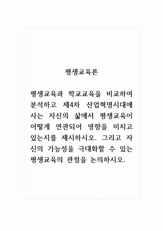 평생교육론_평생교육과 학교교육을 비교하여 분석하고 제4차 산업혁명시대에 사는 자신의 삶에서 평생교육이 어떻게 연관되어 영향을 미치고 있는지를 제시하시오. 그리고 자신의 가능성을 극대화할 수 있는 평생교육의 관점을 논의하시오.