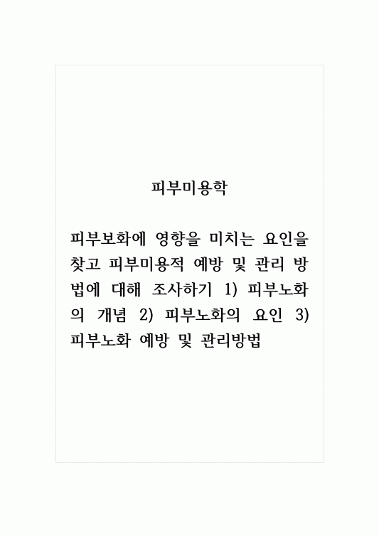 피부미용학_피부보화에 영향을 미치는 요인을 찾고 피부미용적 예방 및 관리 방법에 대해 조사하기 1) 피부노화의 개념 2) 피부노화의 요인 3) 피부노화 예방 및 관리방법
