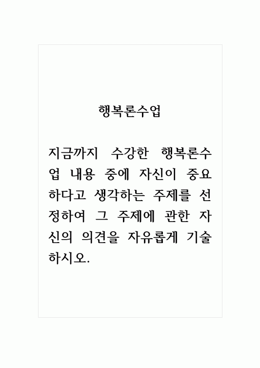 행복론수업_지금까지 수강한 행복론수업 내용 중에 자신이 중요하다고 생각하는 주제를 선정하여, 그 주제에 관한 자신의 의견을 자유롭게 기술하시오. (2)
