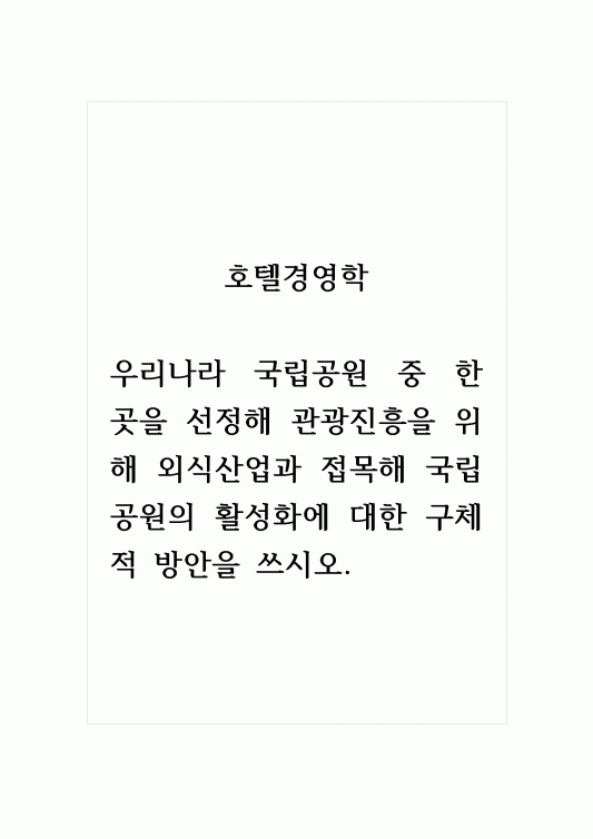 호텔경영학_우리나라 국립공원 중 한 곳을 선정해 관광진흥을 위해 외식산업과 접목해 국립공원의 활성화에 대한 구체적 방안을 쓰시오.
