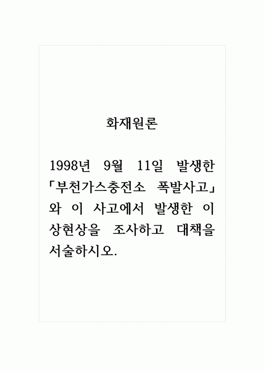 화재원론_1998년 9월 11일 발생한 부천가스충전소 폭발사고와 이 사고에서 발생한 이상현상을 조사하고 대책을 서술하시오.