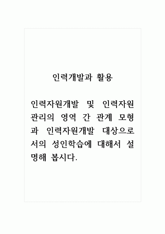 인력개발과활용_인력자원개발 및 인력자원관리의 영역 간 관계 모형과 인력자원개발 대상으로서의 성인학습에 대해서 설명해 봅시다.