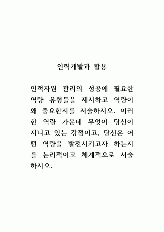 인력개발과활용_인적자원 관리의 성공에 필요한 역량 유형들을 제시하고 역량이 왜 중요한지를 서술하시오. 이러한 역량 가운데 무엇이 당신이 지니고 있는 강점이고, 당신은 어떤 역량을 발전시키고자 하는지를 논리적이고 체계적으로 서술하시오.