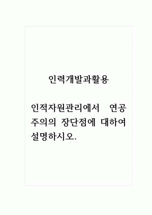 인력개발과활용_인적자원관리에서 연공주의의 장단점에 대하여 설명하시오.