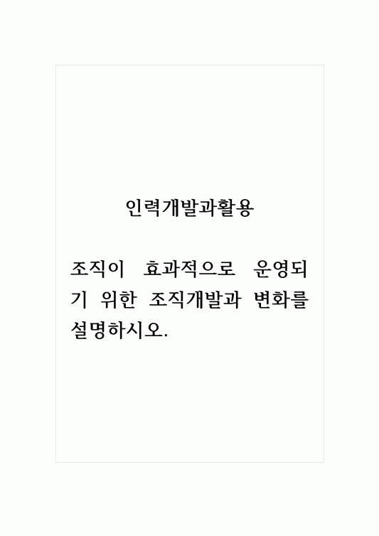 인력개발과활용_조직이 효과적으로 운영되기 위한 조직개발과 변화를 설명하시오.